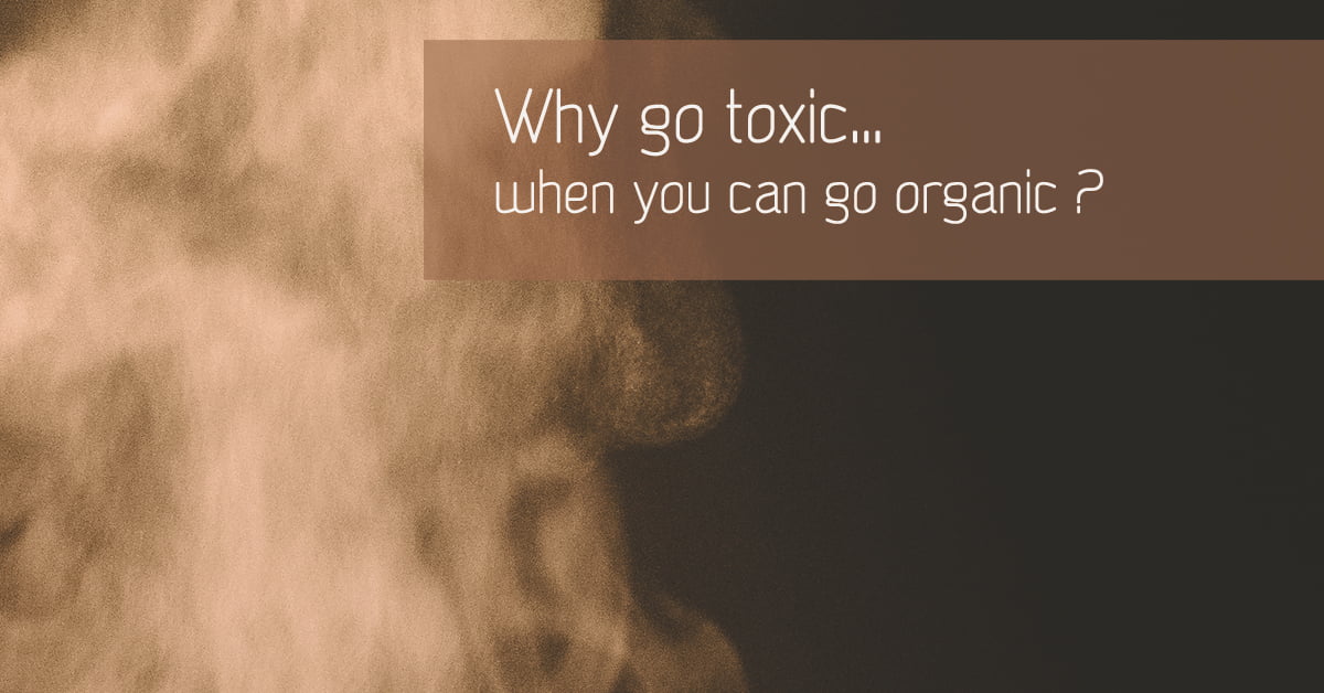 Why go toxic when you can go organic ? | Antonin .B